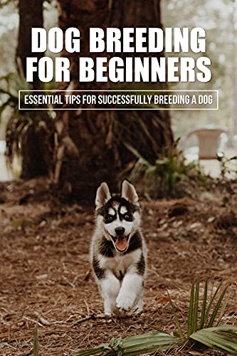 Dog Breeding For Beginners: Essential Tips For Successfully Breeding A ...
