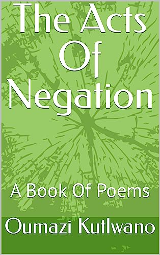 The Acts Of Negation: A Book Of Poems - Kindle edition by Kutlwano ...