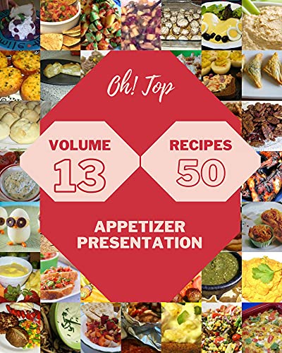 Oh! Top 50 Appetizer Presentation Recipes Volume 13: More Than a ...