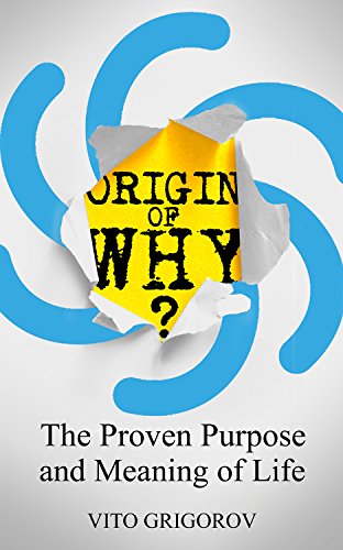 Origin of Why: The Proven Purpose and Meaning of Life eBook : Grigorov ...