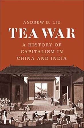 Tea War: A History of Capitalism in China and India: Liu, Andrew B ...