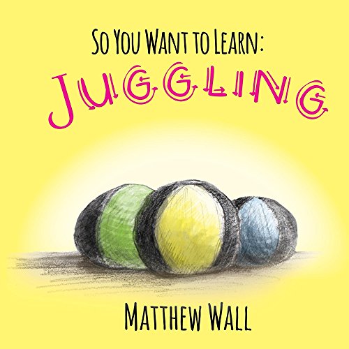 So You Want to Learn: Juggling (learn to juggle with this easy step-by ...