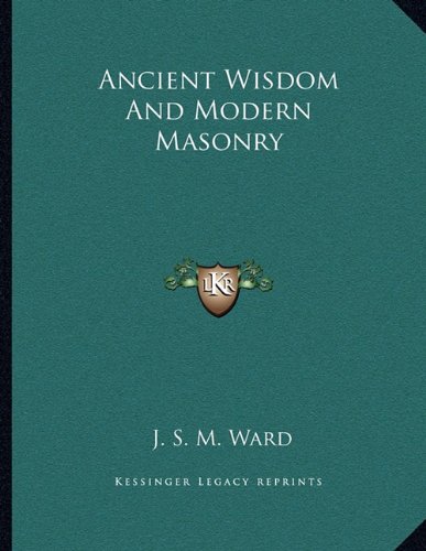 Ancient Wisdom And Modern Masonry: Ward, J. S. M.: 9781163069547 ...