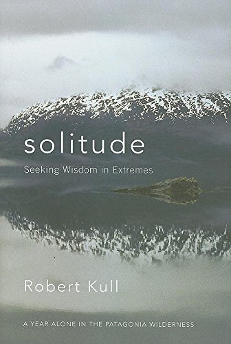 Solitude: Seeking Wisdom in Extremes: A Year Alone in the Patagonia ...