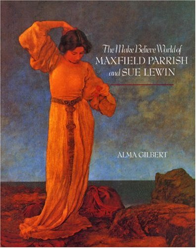 The Make-Believe World of Maxfield Parrish and Sue Lewin: Gilbert, Alma ...