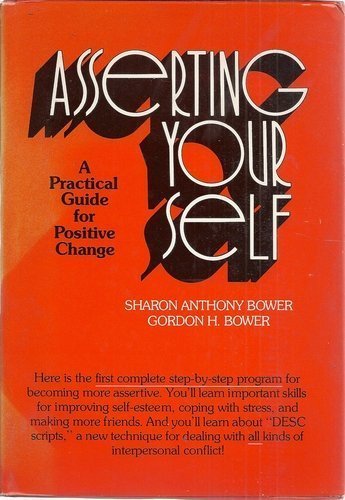 Asserting Yourself: A Practical Guide For Positive Change: Sharon Anthony Bower, Gordon H. Bower ...