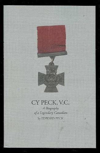 Cy Peck, V.C.: A Biography of a Legendary Canadian: Peck, Edward ...