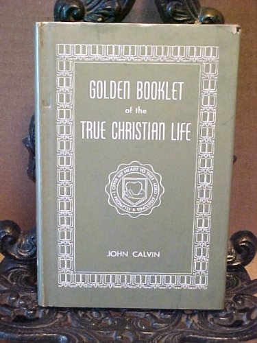Golden Booklet of the True Christian Life: John Calvin. Translated by ...