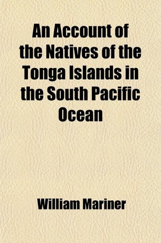 An Account of the Natives of the Tonga Islands in the South Pacific ...