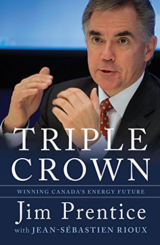 Triple Crown: Winning Canada's Energy Future: Prentice, Jim, Rioux ...