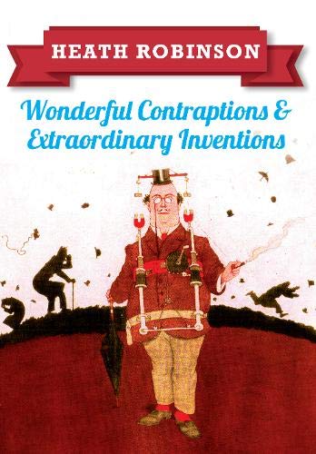 Heath Robinson: Wonderful Contraptions and Extraordinary Inventions ...