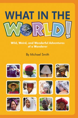 What in the World!: Wild, Weird, and Wonderful Adventures of a Wanderer ...