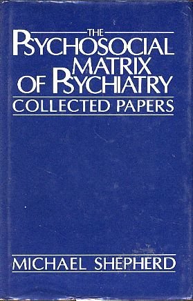 The Psychosocial Matrix of Psychiatry: Collected Papers: Shepherd ...