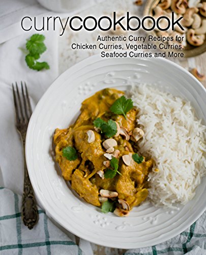 Curry Cookbook: Authentic Curry Recipes for Chicken Curries, Vegetable ...