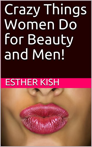 Crazy Things Women Do for Beauty and Men! - Kindle edition by Kish ...
