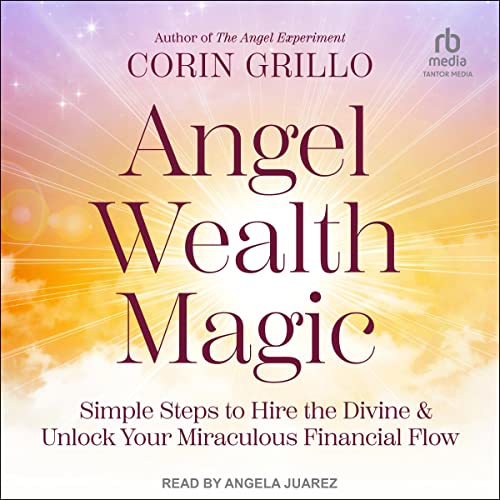 Angel Wealth Magic: Simple Steps to Hire the Divine & Unlock Your ...