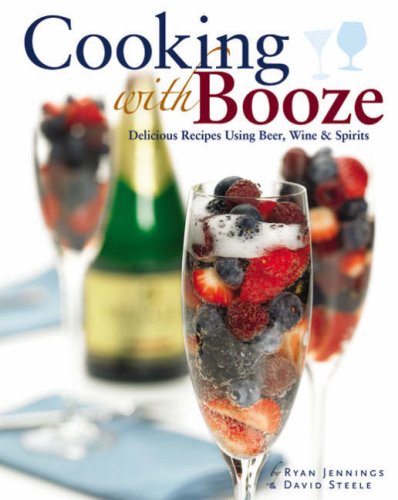 Cooking with Booze: Delicious Recipes Using Wine, Beer and Spirits ...