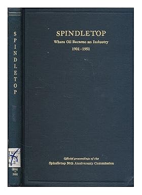 Spindletop: Where Oil Became An Industry 1901 to 1951: Official ...