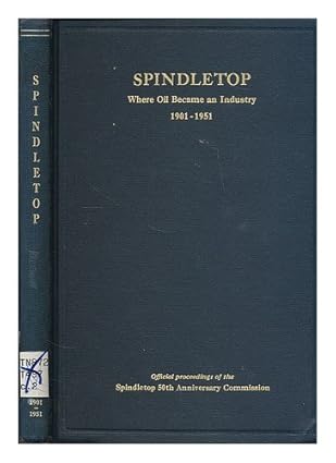Spindletop: Where Oil Became An Industry 1901 to 1951: Official ...