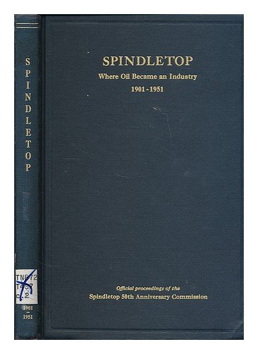 Spindletop: Where Oil Became An Industry 1901 to 1951: Official ...