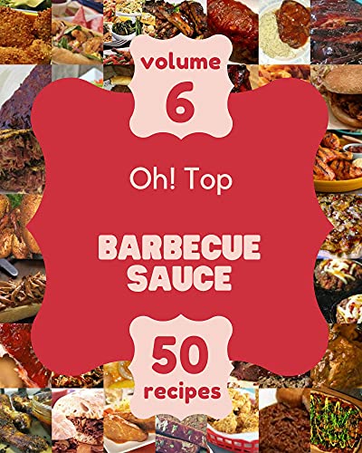 Oh! Top 50 Barbecue Sauce Recipes Volume 6: The Barbecue Sauce Cookbook ...