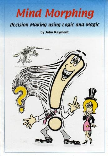 Mind Morphing: Decision Making using Logic and Magic: John Rayment ...