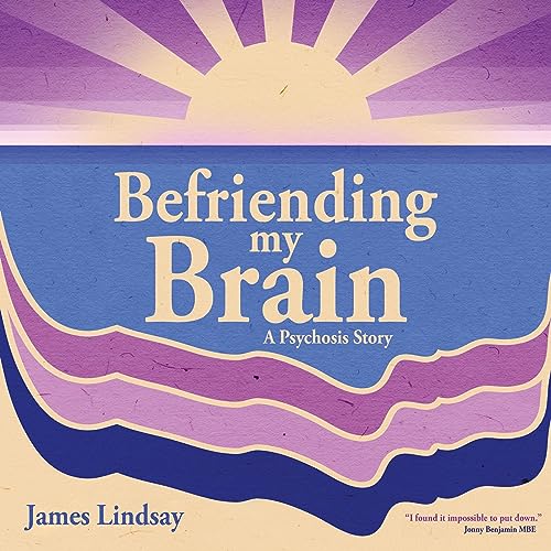 Befriending My Brain: A Psychosis Story (Audio Download): James Lindsay ...