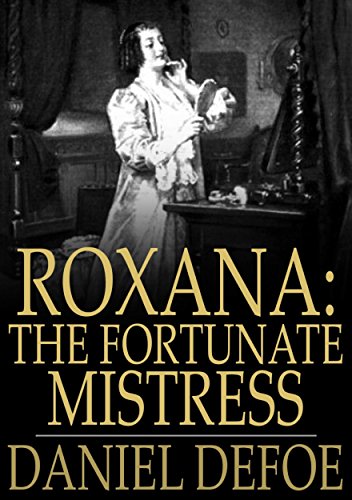 Roxana: The Fortunate Mistress: Or, A History of the Life and Vast ...