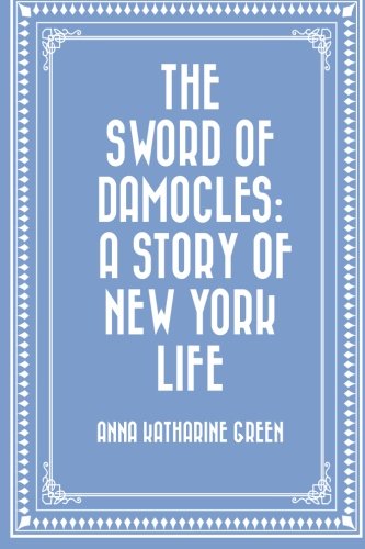 The Sword of Damocles: A Story of New York Life: Green, Anna Katharine ...