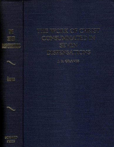 The Work of Christ Consummated in Seven Dispensations: J. R. Graves ...