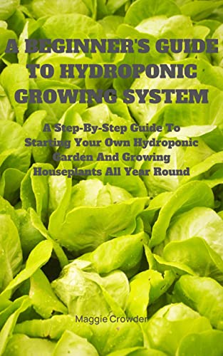 Amazon.com: A BEGINNER'S GUIDE TO HYDROPONIC GROWING SYSTEM: A Step-By ...