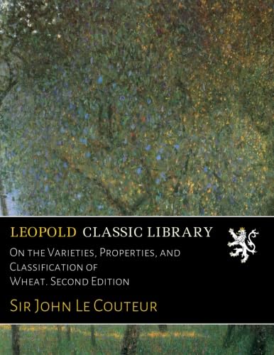 On the Varieties, Properties, and Classification of Wheat. Second ...