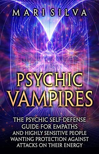 Psychic Vampires: The Psychic Self-Defense Guide for Empaths and Highly Sensitive People Wanting ...