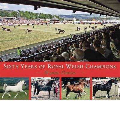Sixty Years of Royal Welsh Champions : A Celebration of Welsh Pony and ...