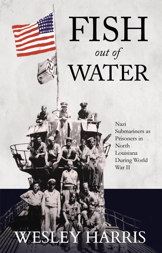 Fish Out of Water: Nazi Submariners as Prisoners in North Louisiana ...