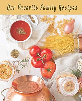Our Favorite Family Recipes: A Collection of the Recipes We Love ...