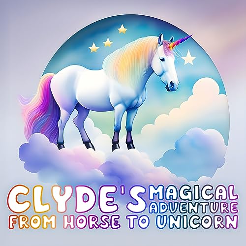 Clyde's Magical Adventure: From Horse To Unicorn: An Enchanting Tale of ...