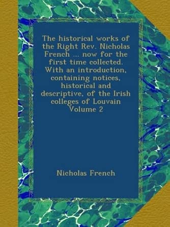 The historical works of the Right Rev. Nicholas French ... now for the ...