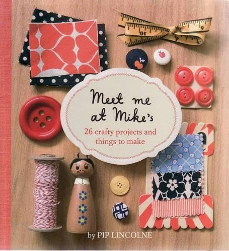 Meet Me at Mike's: 26 Crafty Projects and Things to Make: Lincolne, Pip ...