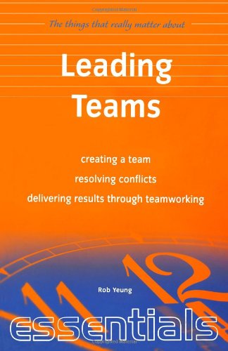 Leading Teams: Creating a team, resolving conflicts, delivering results ...