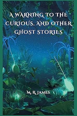 A Warning to the Curious, and Other Ghost Stories: James, M R ...