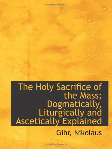 Amazon.com: The Holy Sacrifice of the Mass; Dogmatically, Liturgically ...