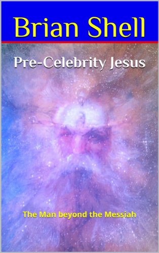 Pre-Celebrity Jesus: The Man Beyond the Messiah eBook : Shell, Brian ...
