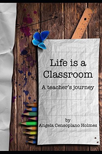 Life is a Classroom: A Teacher's Journey: Censoplano Holmes, Angela ...