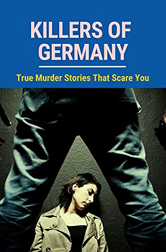 Killers Of Germany: True Murder Stories That Scare You: True Crime ...