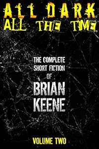 All Dark, All The Time: The Complete Short Fiction of Brian Keene ...