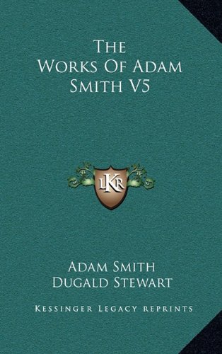 The Works Of Adam Smith V5: Smith, Adam, Stewart, Dugald: 9781163471289 ...