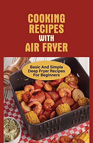 Cooking Recipes With Air Fryer: Basic And Simple Deep Fryer Recipes For ...