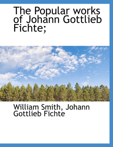 The Popular works of Johann Gottlieb Fichte;: Smith, William, Fichte ...