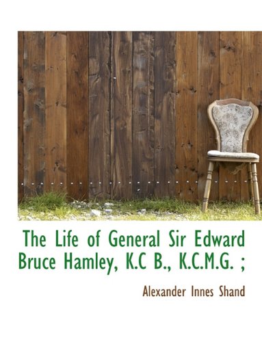 The Life of General Sir Edward Bruce Hamley, K.C B., K.C.M.G. ;: Shand ...